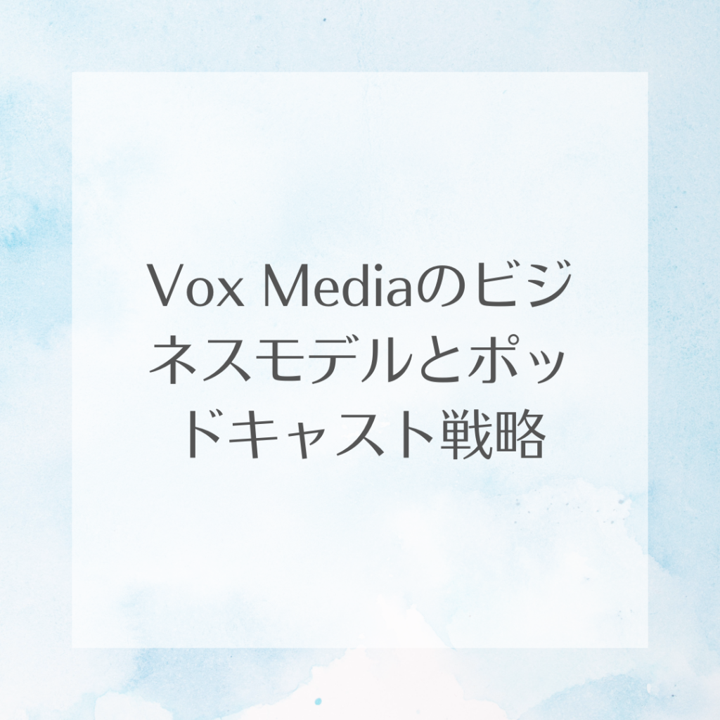 Vox Mediaのビジネスモデルとポッドキャスト戦略【徹底解説】 - PodcastStudioJapan（ポッドキャストスタジオジャパン）
